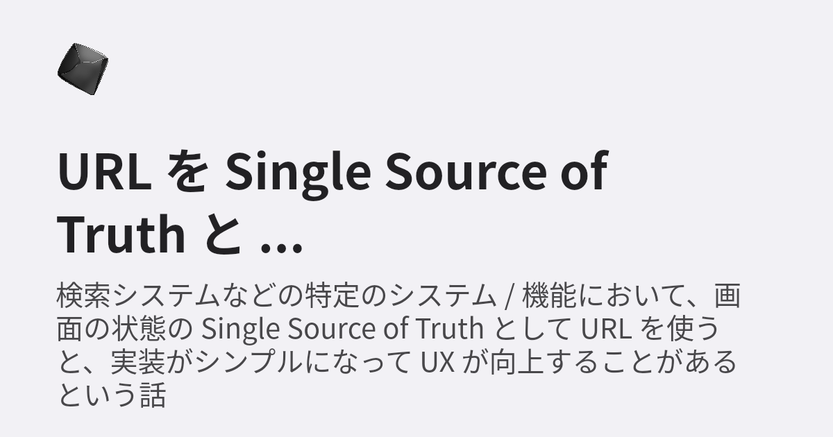 URL を Single Source of Truth と考えると、実装がシンプルになって UX が向上することがある ...